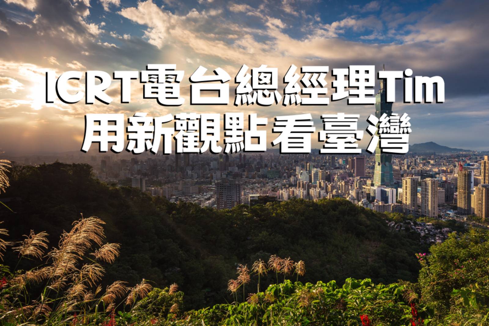 ICRT電台總經理Tim用新觀點看臺灣 - 國立教育廣播電臺Channel+
